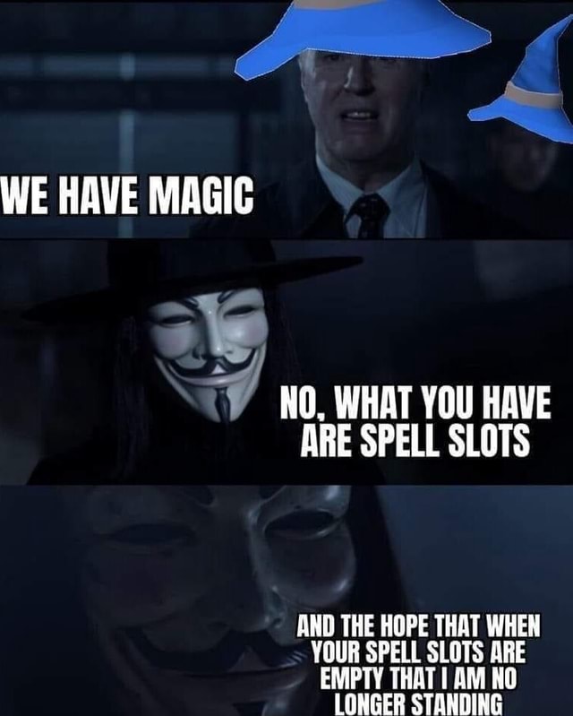 WE HAVE MAGIC NO, WHAT YOU HAVE ARE SPELL SLOTS AND THE HOPE THAT WHEN ...