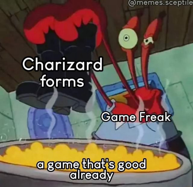 (MEMES. SCEPUNE Charizard forms Game Freak a game that's good already ...