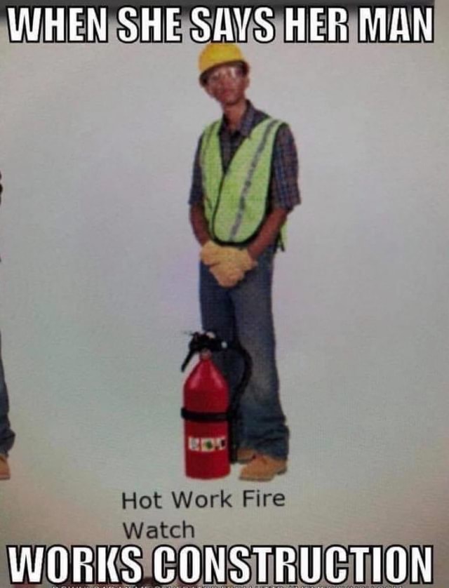 WHEN SHE SAYS HER Hot Work Fire Watch WORKS GONSTRUGION - iFunny