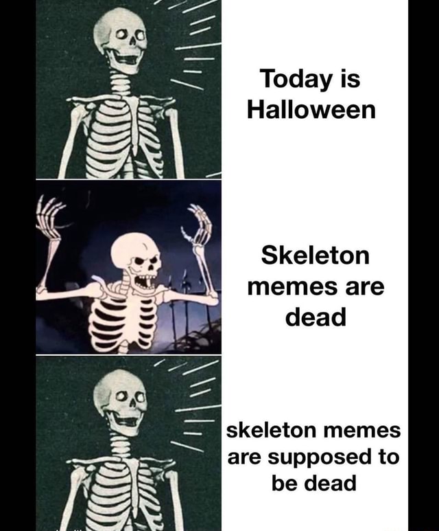 Today is Halloween Skeleton memes are dead skeleton memes are supposed ...