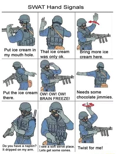 SWAT Hand Signals Put ice cream in That ice cream ring more ice my ...