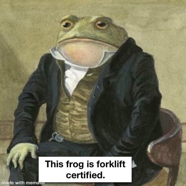 This frog is forklift I certified. mace witi - iFunny