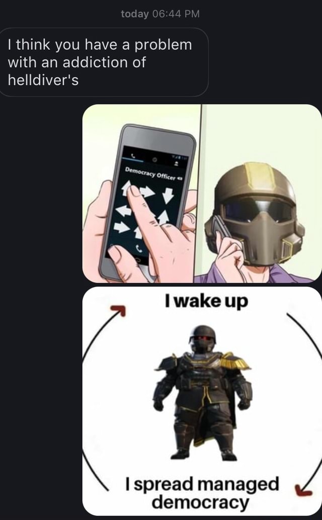 Today 06 44 I think you have a problem with an addiction of helldiver's ...