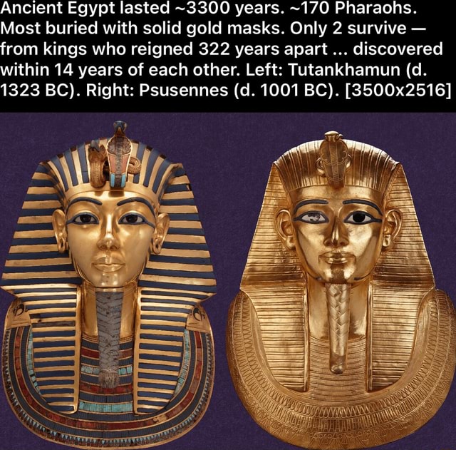 Ancient Egypt lasted ~3300 years. ~170 Pharaohs. Most buried with solid gold masks. Only 2 ...
