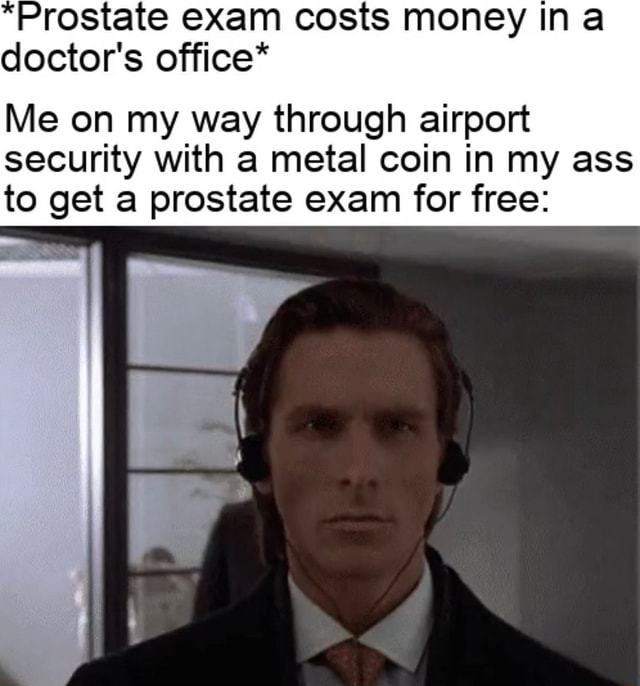 "Prostate exam costs money In doctor's office* Me on my way through ...