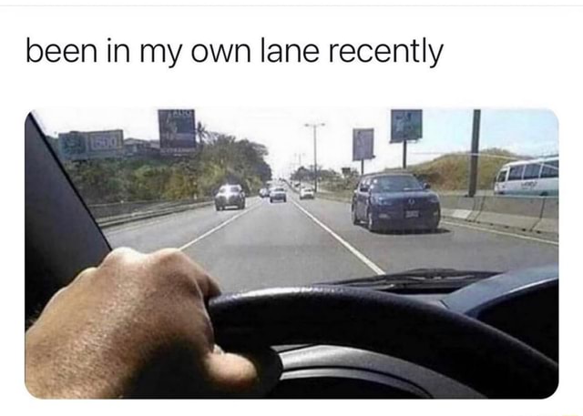 Been in my own lane recently - iFunny