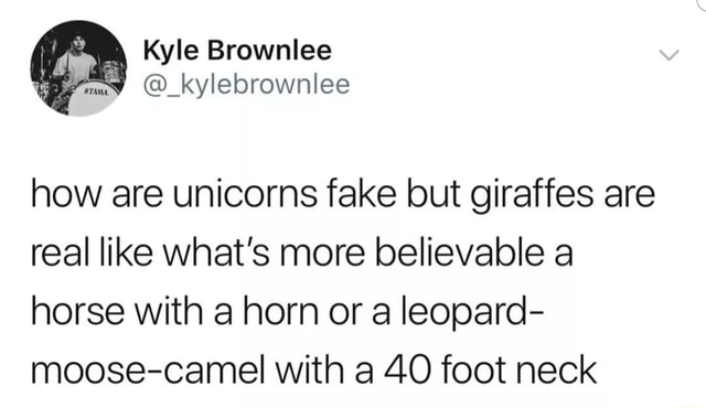 How are unicorns fake but giraffes are real like what's more believable ...
