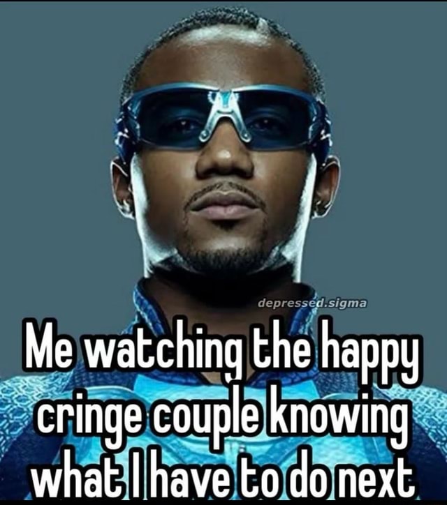 Essed.sigma Me watching the happy cringe couple knowing what I ha have ...
