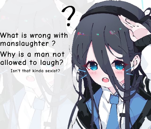 What is wrong with manslaughter ? Why is a man not allowed to laugh ...