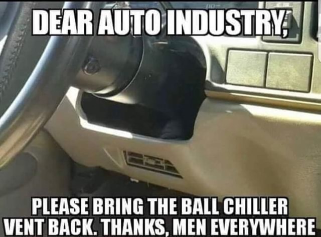 DEAR AUTO INDUSTR' PLEASE BRING THE BALL CHILLER VENT BACK. THANKS, MEN ...
