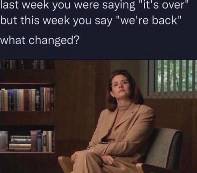 Last week you were saying It's over" but this week you say "we're back ...