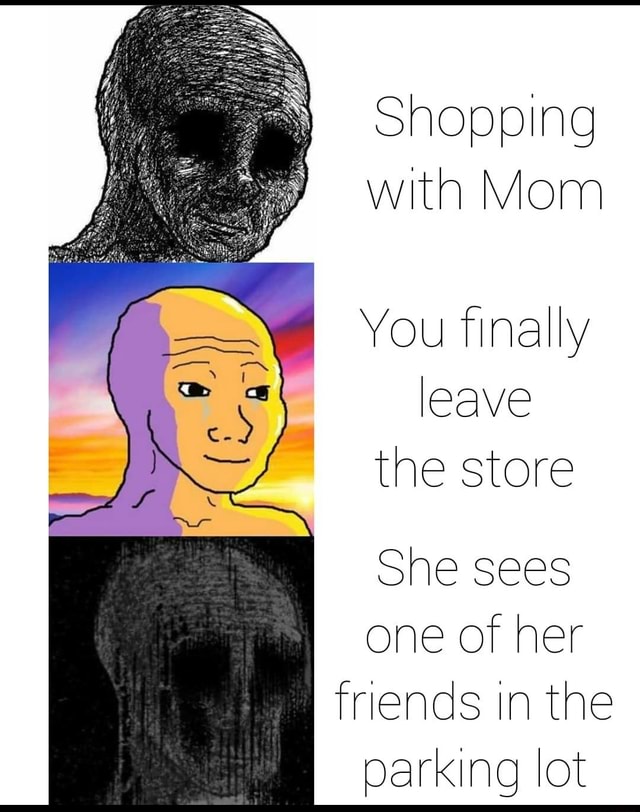 Shopping with Mom You finally leave the store She sees one of her I ...