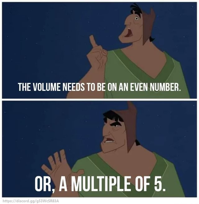 THE VOLUME NEEDS TO BE ON AN EVEN NUMBER OR, A MULTIPLE OF 5. - iFunny