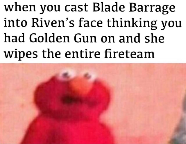 When you cast Blade Barrage into Riven’s face thinking you had Golden ...