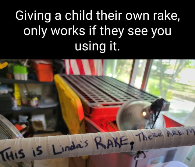 Giving a child their own rake, only works if they see you using it. SS ...
