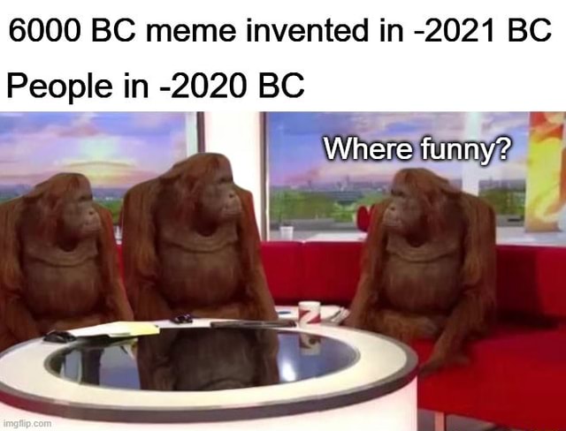 6000 BC meme invented in -2021 BC People in -2020 BC Where funny? - iFunny
