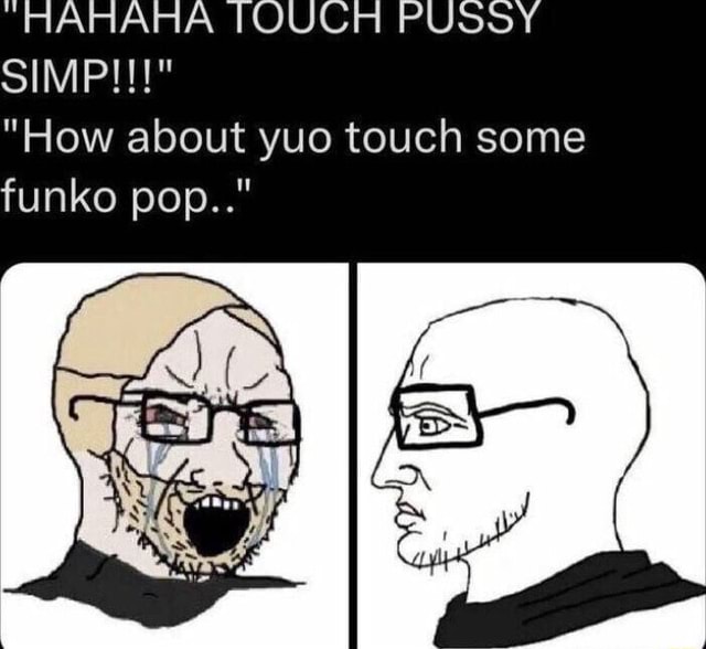 SIMP!!!" "How about yuo touch some funko pop.." - iFunny