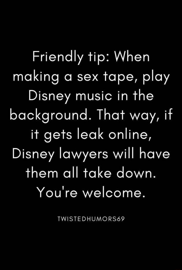 Friendly Tip When Making A Sex Tape Play Disney Music In The Background That Way If It Gets