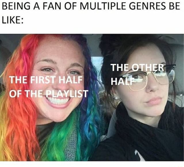 BEING A FAN OF MULTIPLE GENRES BE LIKE: THE OTHER I THE FIRST HALF ...