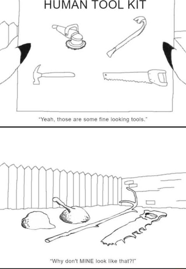 HUMAN TOOL KIT "Yeah, those are "Why don't MINE look like that?! some ...