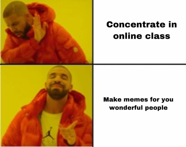 Concentrate in online class Make memes for you wonderful people - iFunny