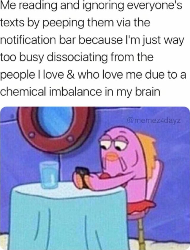 Me reading and Ignoring everyone's texts by peeping them via the ...