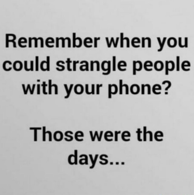 Remember when you could strangle people with your phone? Those were the ...