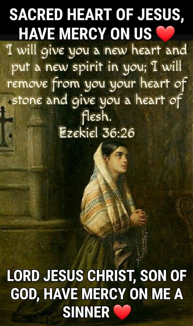SACRED HEART OF JESUS, HAVE MERCY ON US CO T will give you a new heart ...