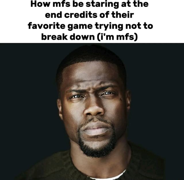 How mfs be staring at the end credits of their favorite game trying not ...