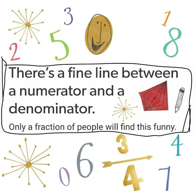 There's a fine line between a numerator and a SK f denominator. Only a ...