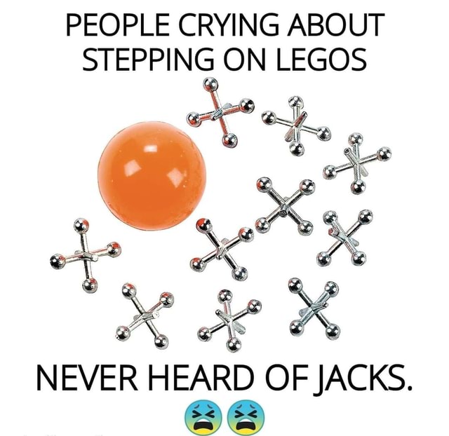 PEOPLE CRYING ABOUT STEPPING ON LEGOS NE ER HEARD OF JACKS. - America’s ...