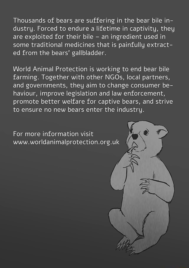 Thousands of bears are suffering in the bear bile in- dustry. Forced to ...