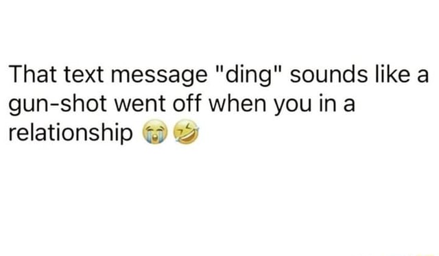 That text message "ding" sounds like a gun-shot went off when you in a ...