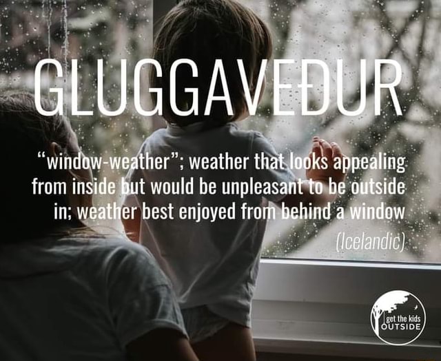 GLUGGAVEDUR "window-weather"; weather that looks appealing from inside but would be uapleasant ...