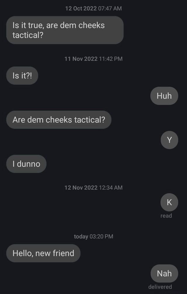 12 Oct 2022 07 47 AM Is it true, are dem cheeks tactical? 11 Nov 2022 ...