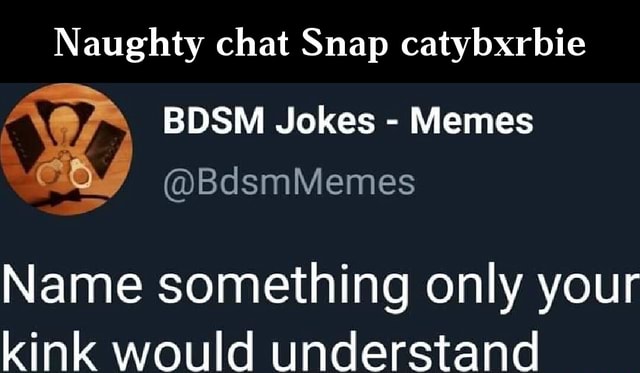 Naughty chat Snap catybxrbie BDSM Jokes - Memes @BdsmMemes Name something only your kink would ...