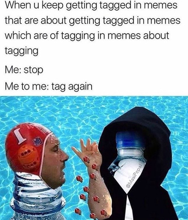 When u keep getting tagged in memes that are about getting tagged in ...