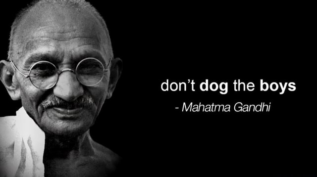 Don't dog the boys - Mahatma Gandhi - iFunny