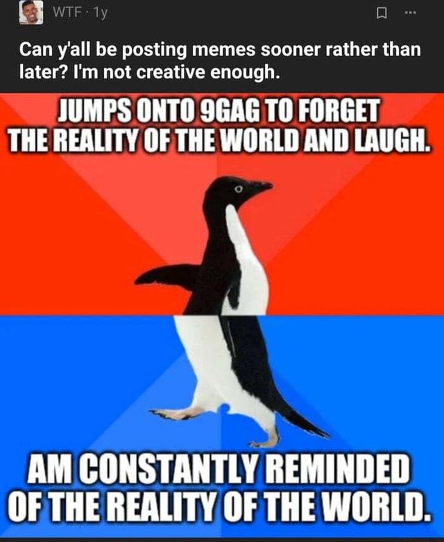 Can y'all be posting memes sooner rather than later? I'm not creative ...