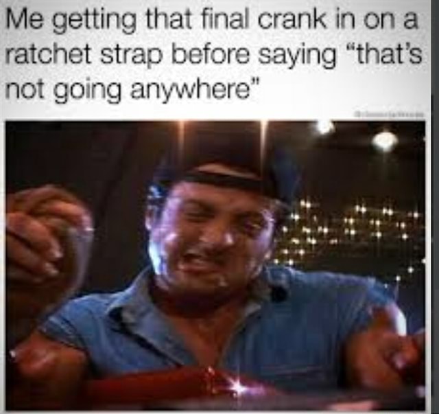 Me getting that final crank in on a ratchet strap before saying "that's ...