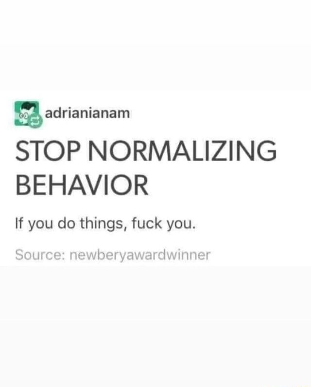 Adrianianam STOP NORMALIZING BEHAVIOR If you do things, fuck you ...