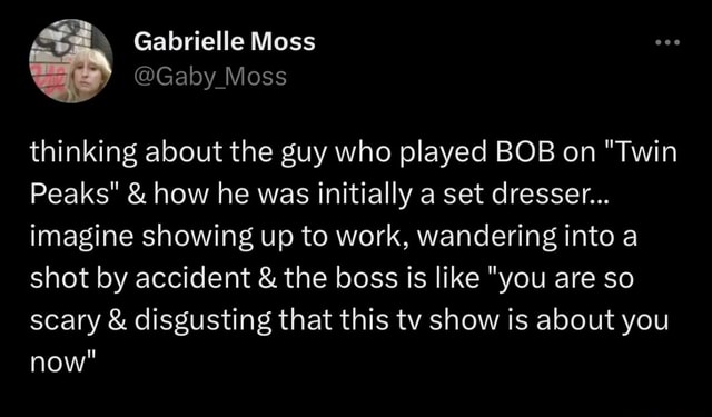 \ Gabrielle Moss "Gaby Moss thinking about the guy who played BOB on "Twin Peaks" & how he was ...