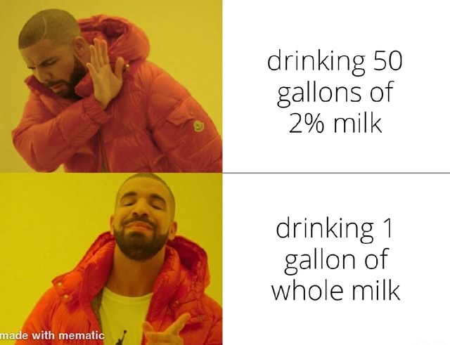 Drinking SO gallons of 2% milk drinking 1 gallon of whole milk - iFunny