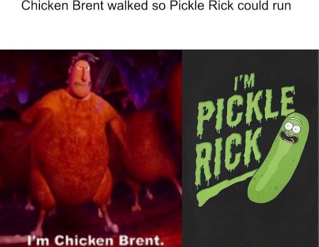 Chicken Brent walked so Pickle Rick could run t'm Chicken Brent. - iFunny
