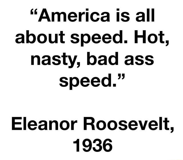 "America is all about speed. Hot, nasty, bad ass speed." Eleanor ...