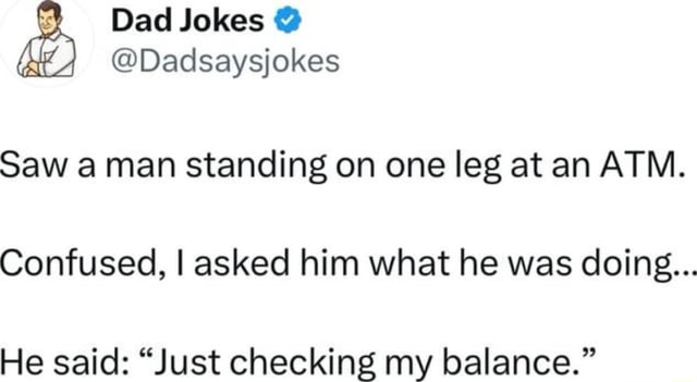 Dad Jokes @ @Dadsaysjokes Saw a man standing on one leg at an ATM ...