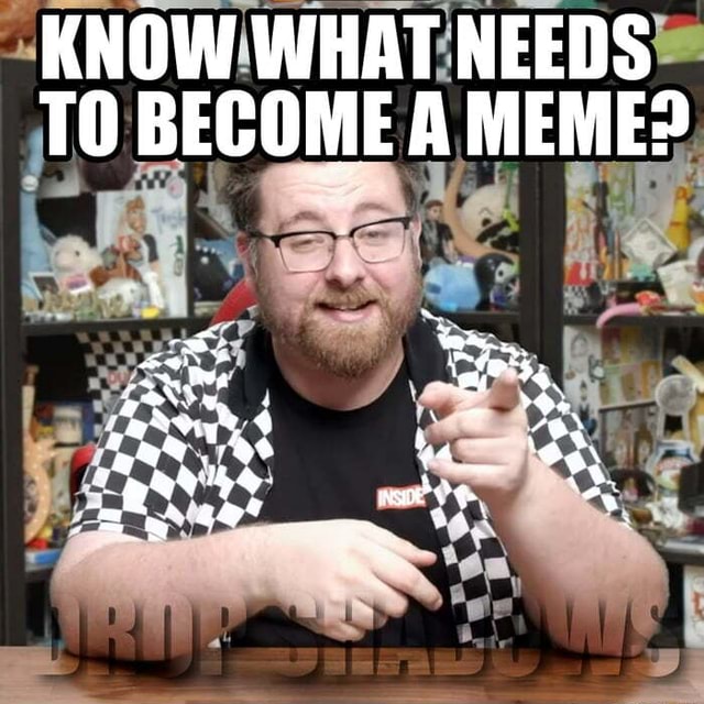 KNOW WHAT NEEDS TO BECOME A MEME? - iFunny