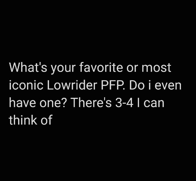 What's your favorite or most iconic Lowrider PFP. Do i even have one ...
