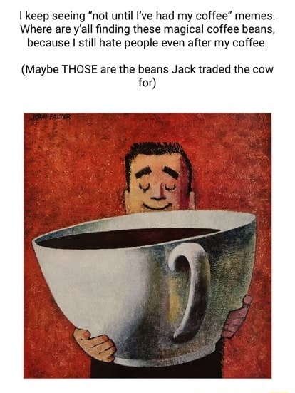Keep seeing "not until 've had my coffee" memes. Where are y'all ...