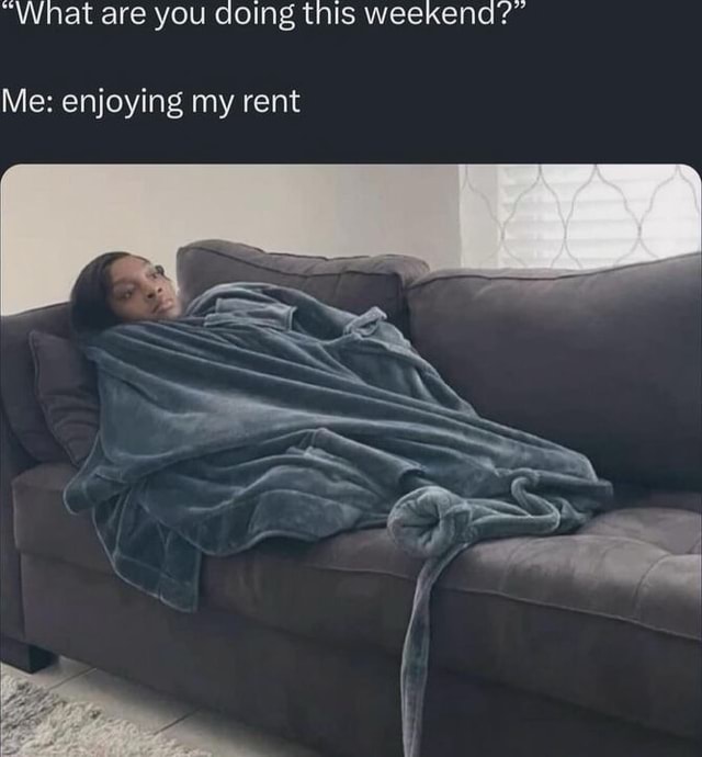 What are you doing this weekend? Me: enjoying my rent - iFunny